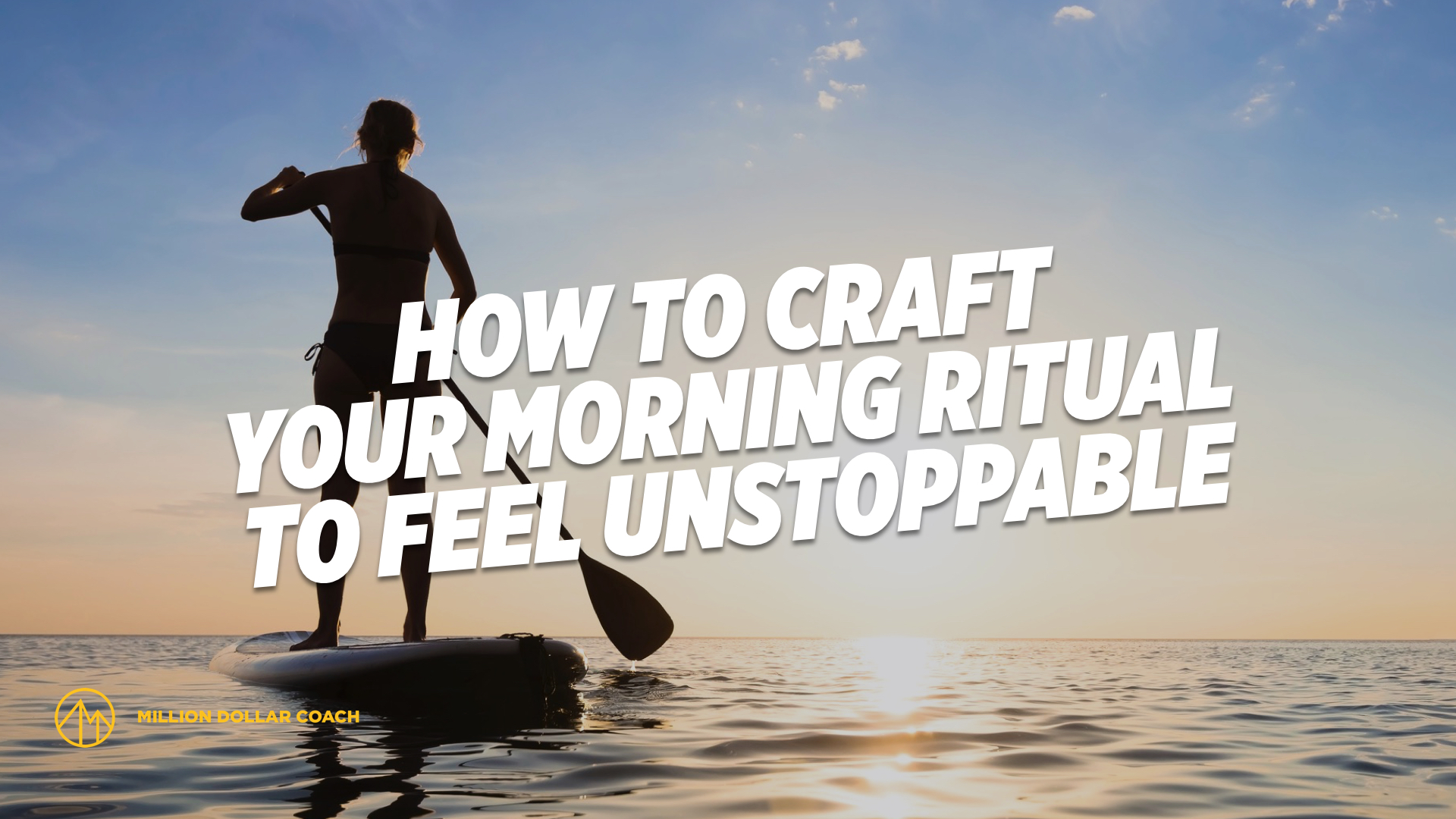 How to Craft Your Morning Ritual To Feel Unstoppable - Million Dollar Coach